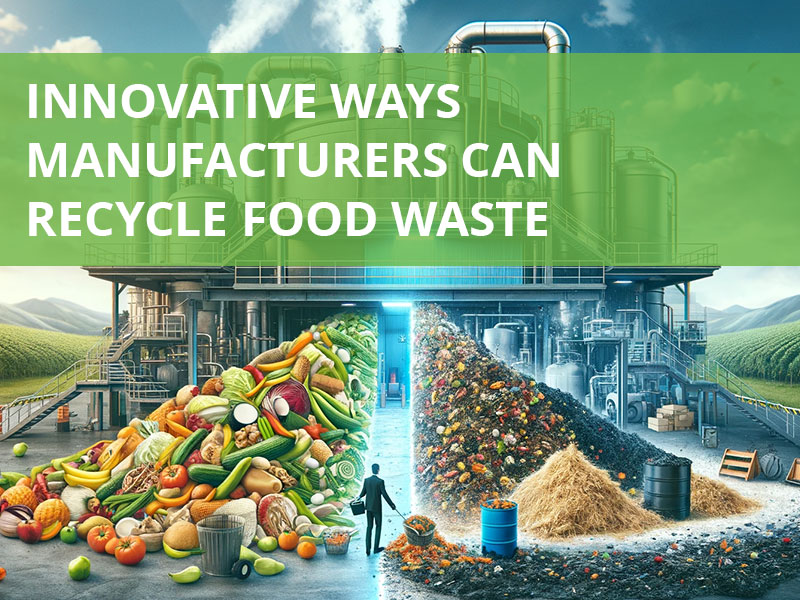 Innovative Ways Manufacturers Can Recycle Food Waste